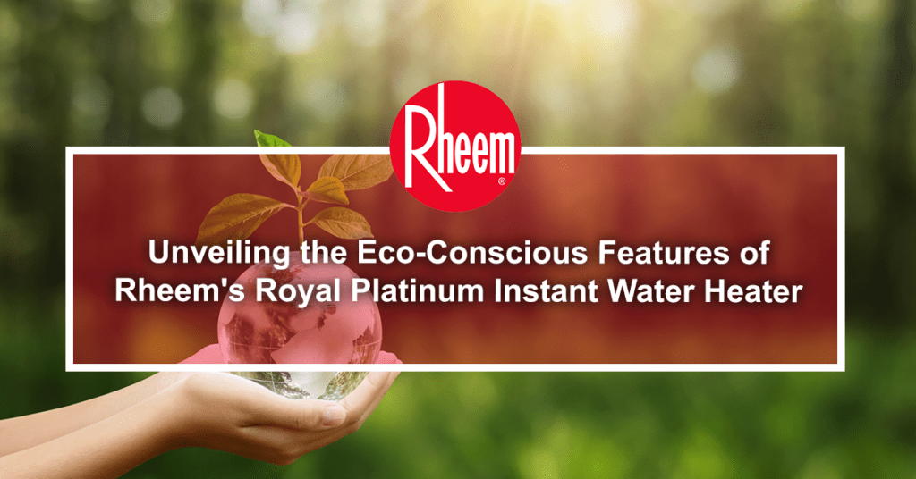 Unveiling the Eco-Conscious Features of Rheem’s Royal Platinum Instant ...