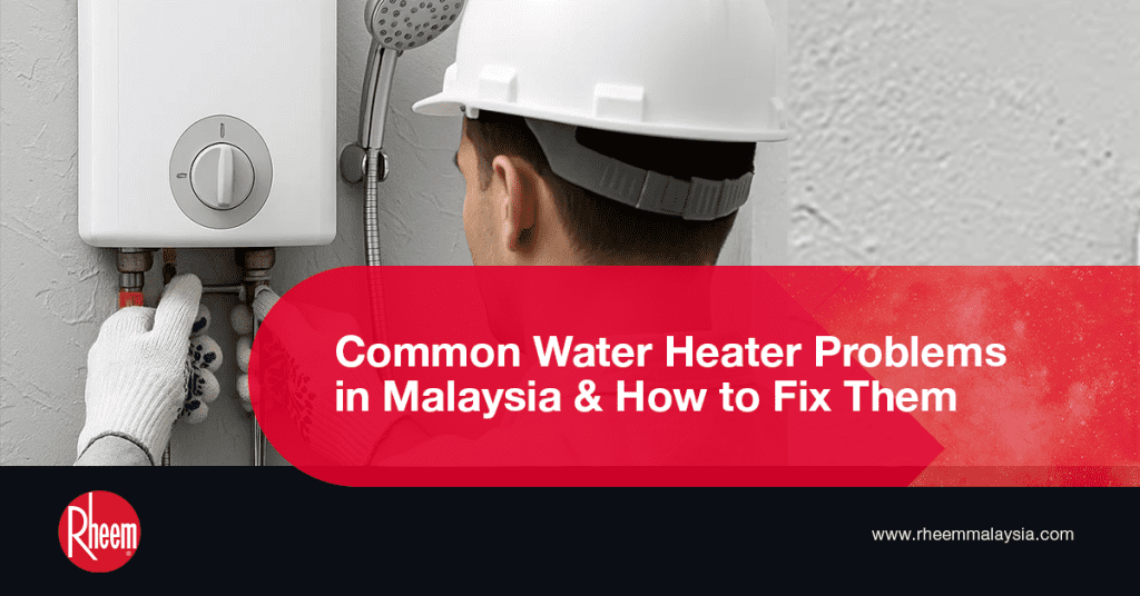 Common Water Heater Problems in Malaysia & How to Fix Them - Rheem Malaysia
